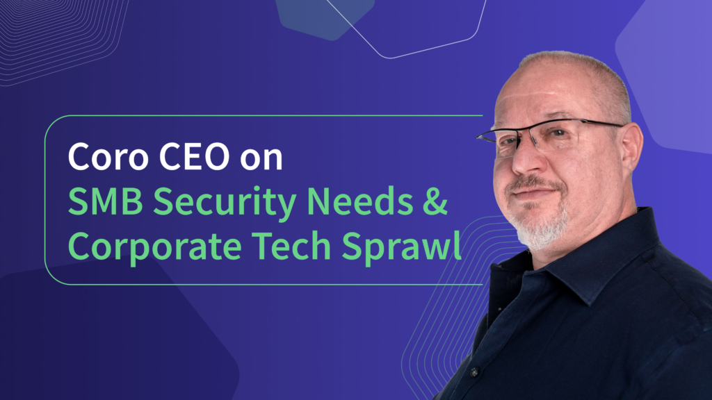 Channel Insider: Coro CEO On SMB Security Needs & Corporate Tech Sprawl ...